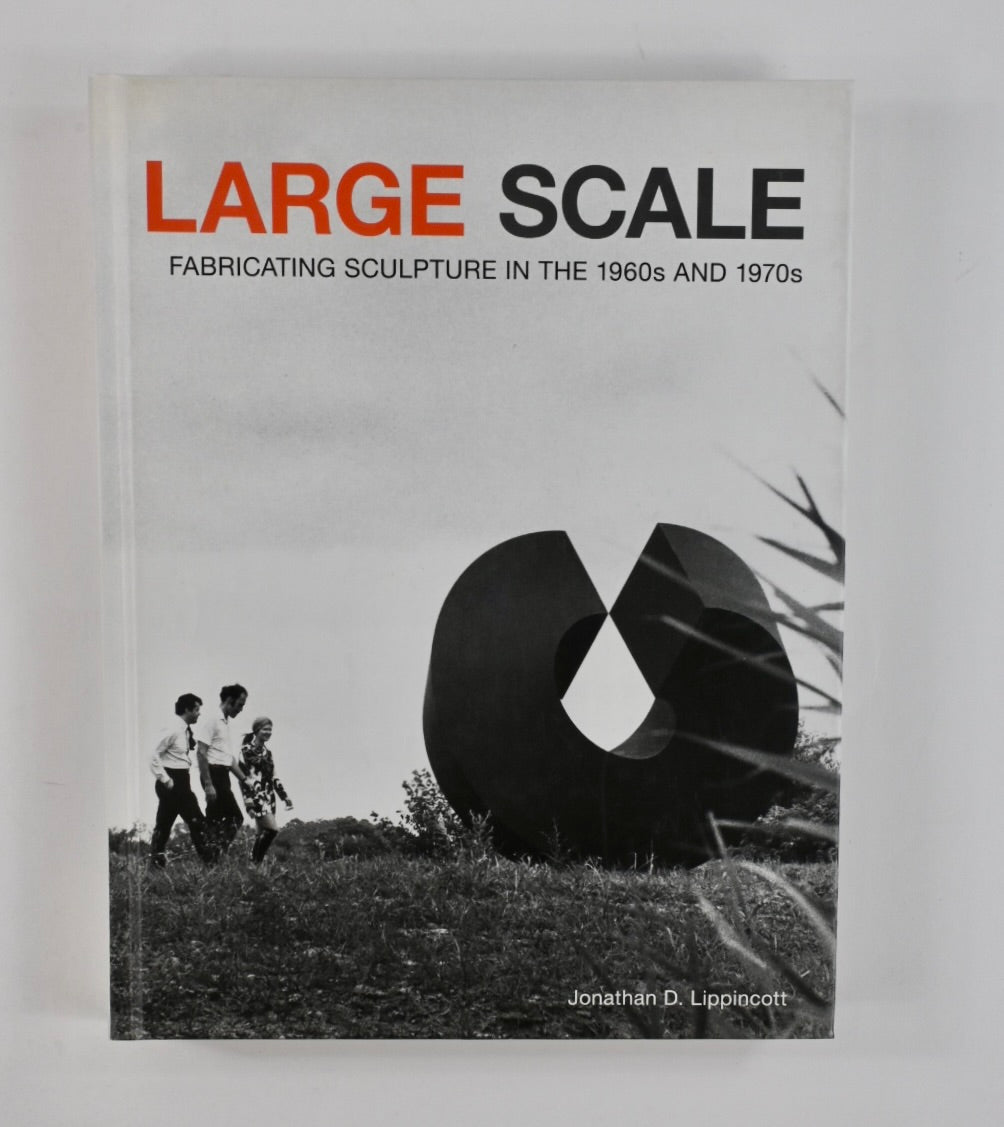LIPPINCOTT, Jonathan D. Large Scale: Fabricating Sculpture in the 1960 ...
